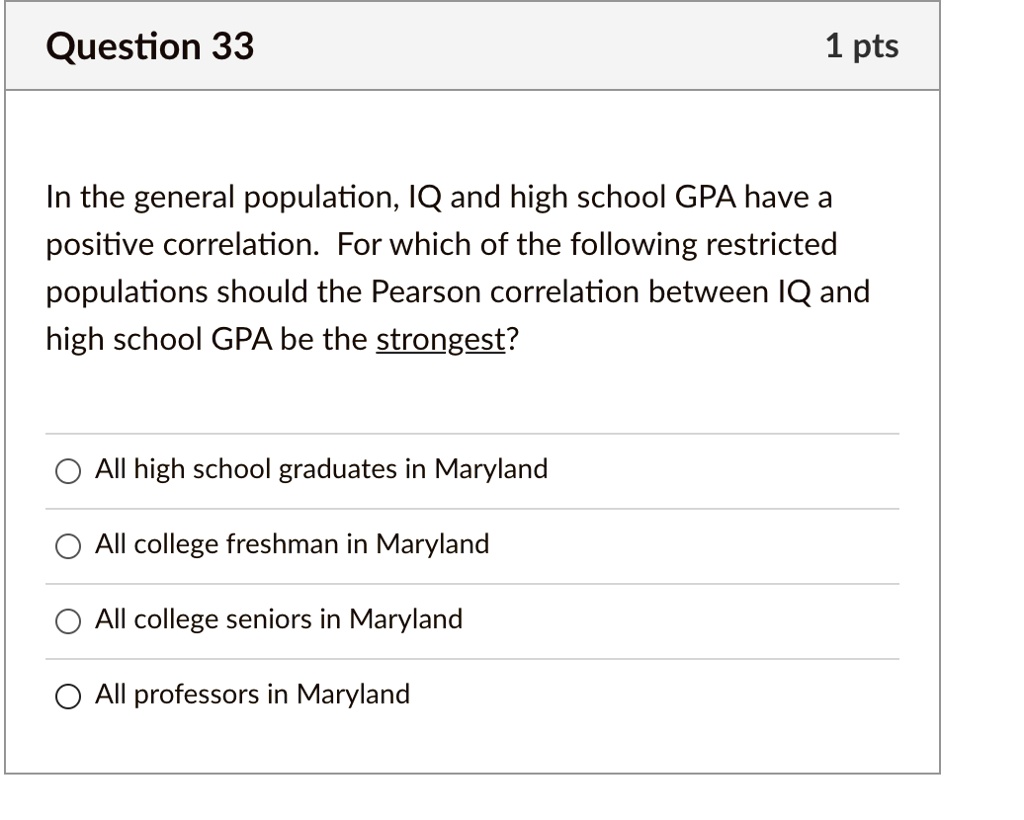 SOLVED: Question 33 1 pts In the general population, IQ and high school ...