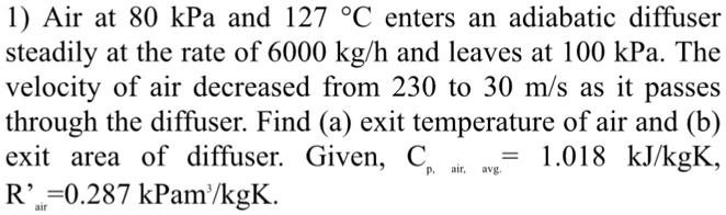 SOLVED: Air at 80 kPa and 127Â°C enters an adiabatic diffuser steadily at the rate of 6000 kg/h ...