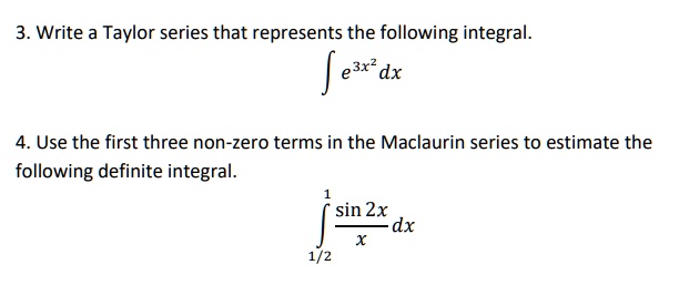 3. Write a Taylor series that represents the following integral. ∫ e^3x^2 dx 4. Use the first ...
