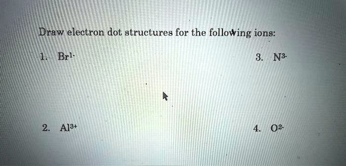 SOLVED: Draw electron dot structures for the following ions: Brl N3 Al3+ 02