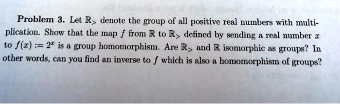 SOLVED: Problem 3. Let R> denote the group of all positive real numbers with multi- plication ...
