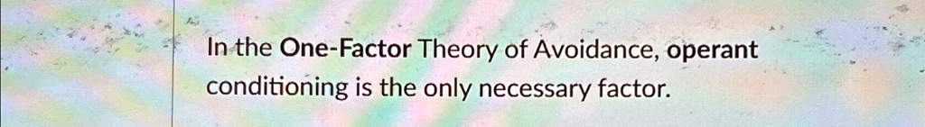 In the One-Factor Theory of Avoidance, operant conditioning is the only ...