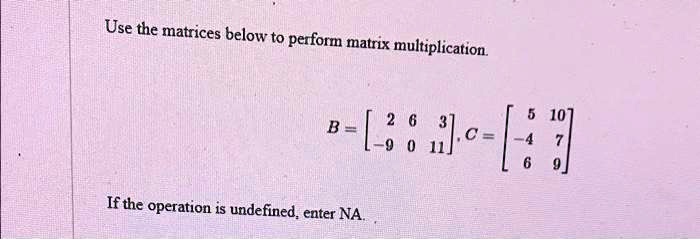 Solved Use The Matrices Below To Perform Matrix Multiplication If The