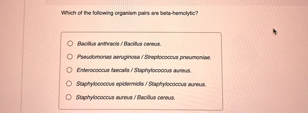 Which of the following organism pairs are beta-hemolytic? Bacillus ...