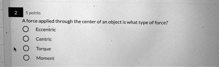5 points a force applied through the center of an object is what type of force eccentric centric ...