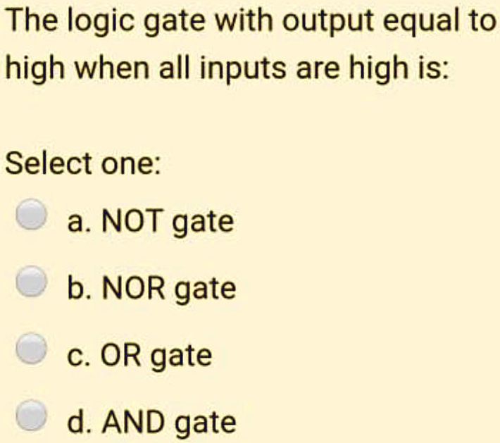 SOLVED: The logic gate with output equal to high when all inputs are high is: Select one: a. NOT ...