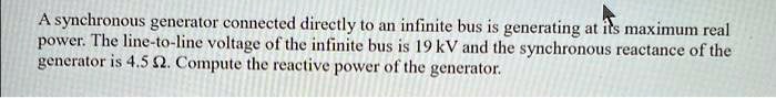 a synchronous generator connected directly to an infinite bus is generating at its maximum real ...