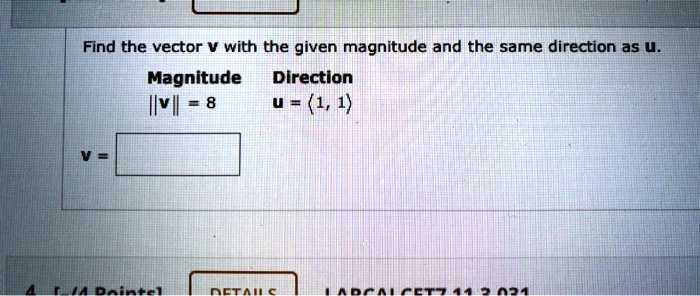 Find the vector v with the given magnitude and the same direction as u. Magnitude: |u| = 8 ...