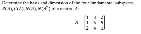SOLVED: Determine the basis and dimension of the four fundamental subspaces R(A) C(A), N(A), N ...