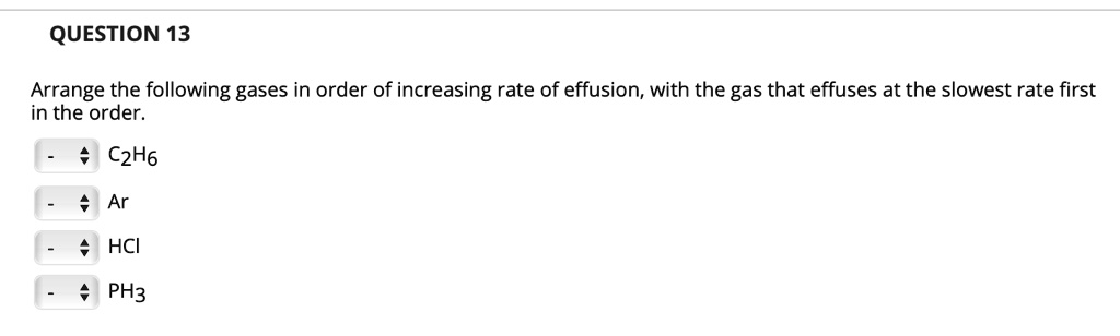 question 13 arrange the following gases in order of increasing rate of effusion with the gas ...