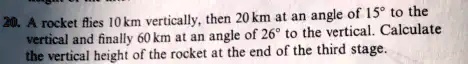 20. A rocket flies 10 km vertically, then 20 km at an angle of 15^∘ to ...