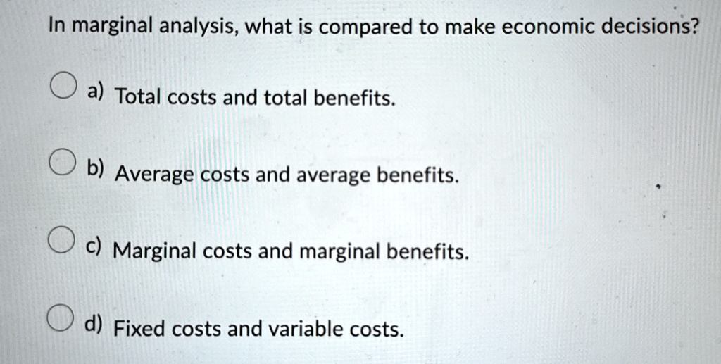 In marginal analysis, what is compared to make economic decisions? a ...