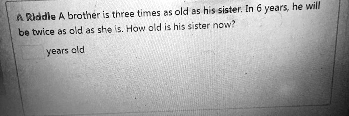 SOLVED: A Riddle A brother is three times as old as his sister: In 6 ...