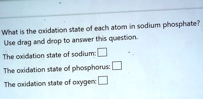 SOLVED: oxidation state of each atom in sodium phosphate? What is the ...