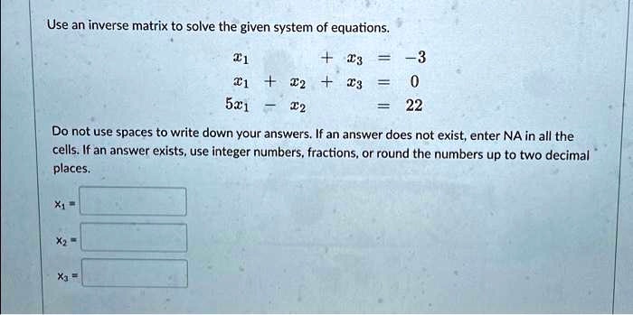 SOLVED: Use an inverse matrix to solve the given system of equations. + x3 X1 x1 + x2 + x3 5x1 ...