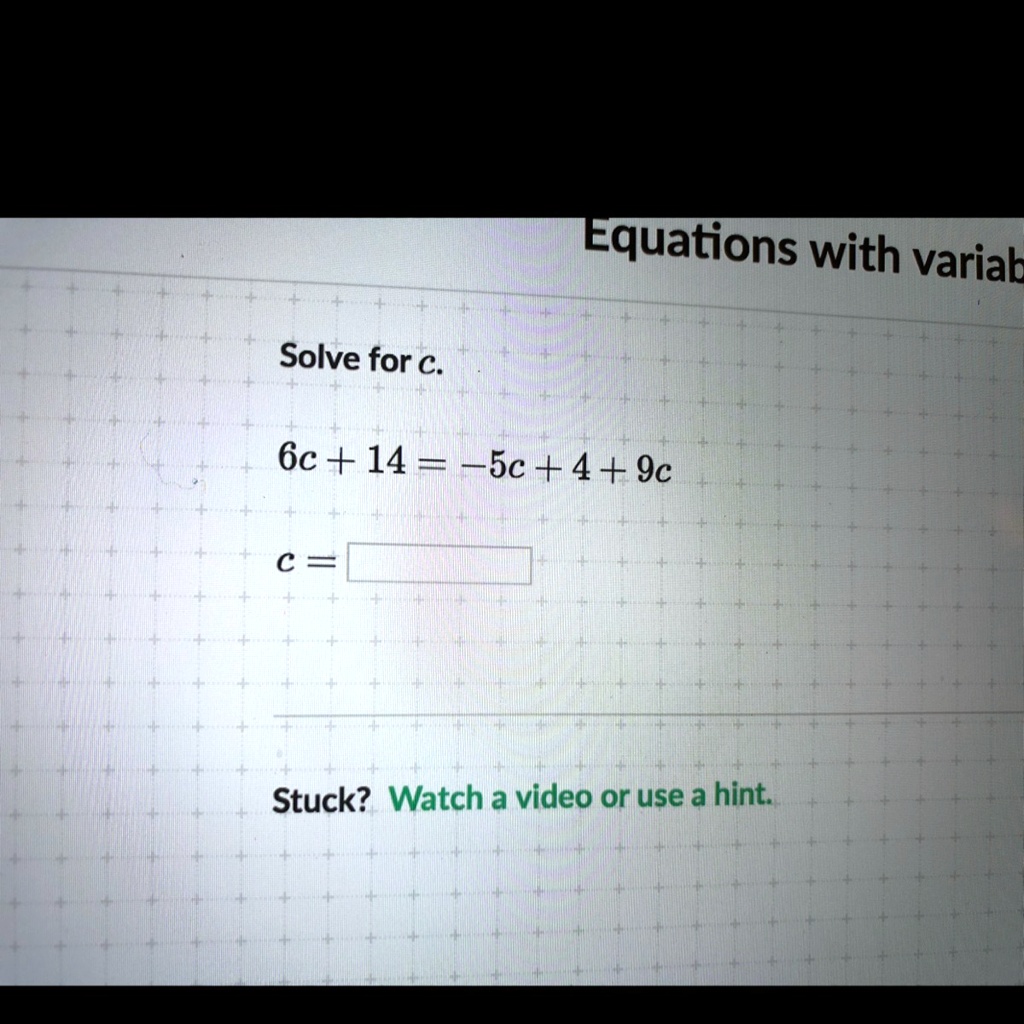 Equations with variab Solve for c. 6c + 14 = -5c + 4 + 9c c = Stuck ...