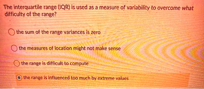 The interquartile range (IQR) is used as a measure of variability to ...