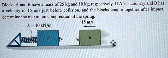 SOLVED: Blocks A and B have a mass of 25 kg and 10 kg, respectively. If A is stationary and B ...