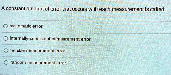 SOLVED: A constant amount of error that occurs with each measurement is called: O systematic ...