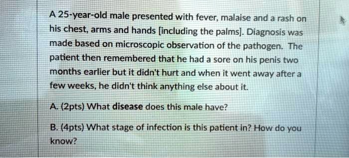 a 25 year old male presented with fever malaise and a rash on his chest ...