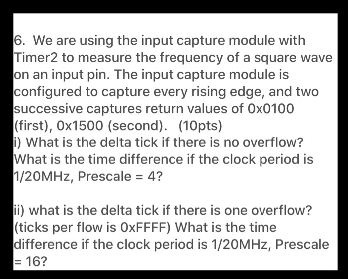 6. We are using the input capture module with Timer2 to measure the frequency of a square wave ...