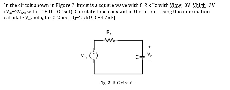 SOLVED: In the circuit shown in Figure 2, the input is a square wave with f = 2 kHz, Vlow = 0V ...