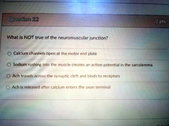 Question 22 What is NOT true of the neuromuscular junction? Calcium ...