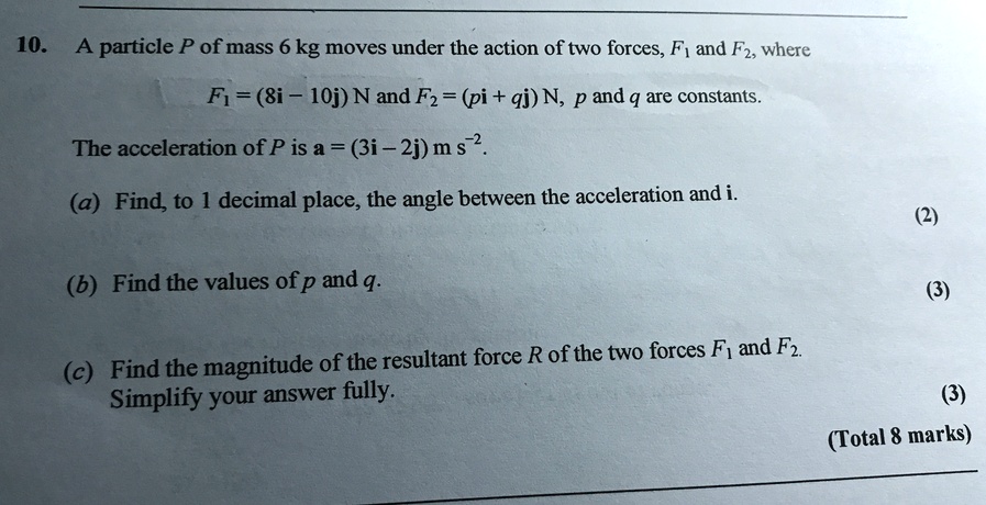 10. A particle P of mass 6 kg moves under the action of two forces, F1 and F2, where F1 = (8i ...