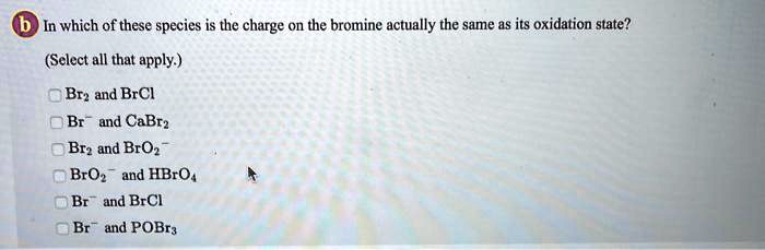 In which of these species is the charge on the bromine actually the ...