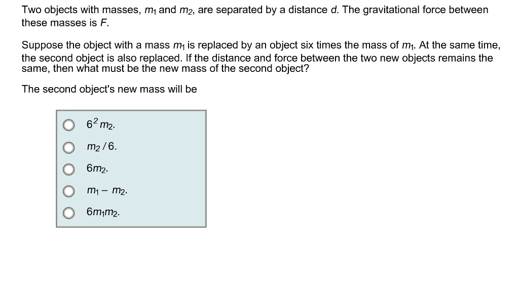 Two objects with masses, m1 and m2, are separated by a distance d. The gravitational force ...