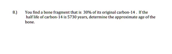 SOLVED: You find bone fragment that is 30% of its original carbon-14 If ...