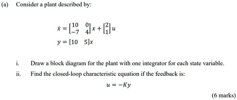 (a) Consider a plant described by: X = [1G %x 10 [] y = [10 5]x Draw a ...