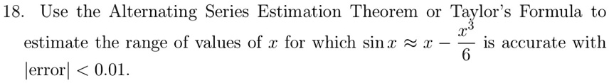 SOLVED: 18. Use the Alternating Series Estimation Theorem or Taylor's Formula to estimate the ...