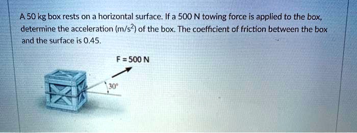 A 50 kg box rests on a horizontal surface. If a 500 N towing force is applied to the box ...