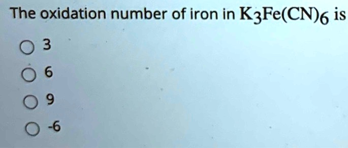 The oxidation number of iron in K3Fe(CN)6 is 0 3 0 6 0 9 0 -6