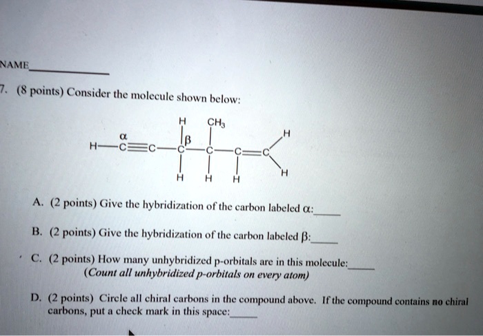 SOLVED: Text: NAME (8 points) Consider the molecule shown below: H points) Give the ...
