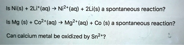 SOLVED: Is Ni(s) + 2Lit(aq) + Ni2+(aq) + 2Li(s) a spontaneous reaction ...