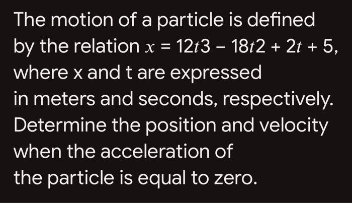 SOLVED: The motion of a particle is defined by the relation x = 12t^3 - 18t^2 + 2t + 5, where x ...