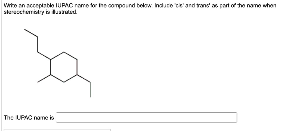 SOLVED: Write an acceptable IUPAC name for the compound below: Include 'cis' and trans' as part ...