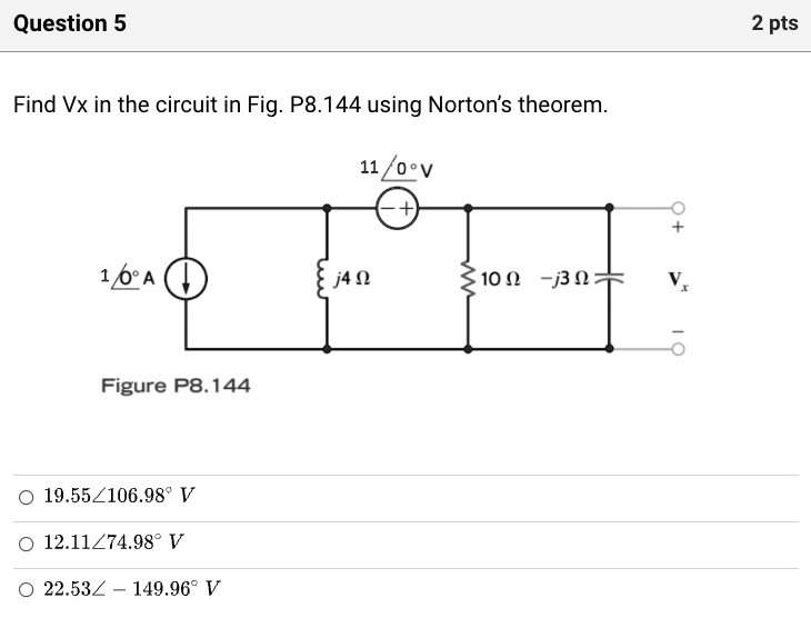 Question 5 2 pts Find Vx in the circuit in Fig. P8.144 using Norton's theorem. 11∠ 0^∘V + 1∠ 6^∘ ...