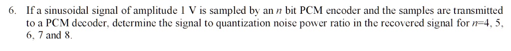 SOLVED: If a sinusoidal signal of amplitude l V is sampled by an n-bit PCM encoder and the ...