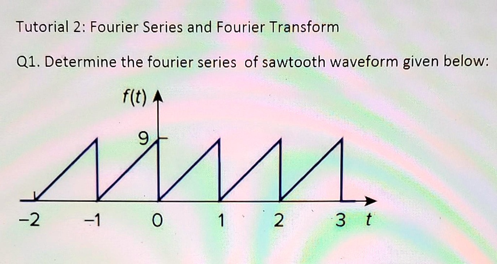 tutorial 2 fourier series and fourier transform q1 determine the fourier series of sawtooth ...
