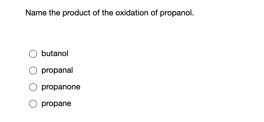 SOLVED: Name the product of the oxidation of propanol. butanol propanal ...