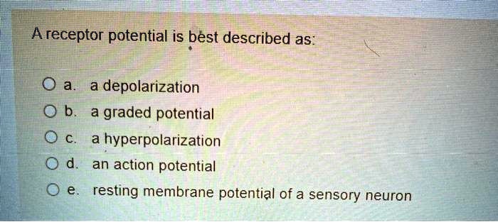SOLVED: A receptor potential is best described as: A. a depolarization ...