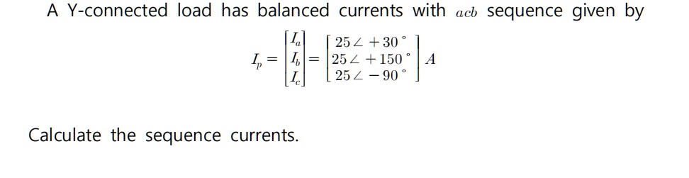 A Y-connected load has balanced currents with acb sequence given by Ip ...