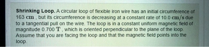 Shrinking Loop. A circular loop of flexible iron wire has an initial circumference of 163 cm ...