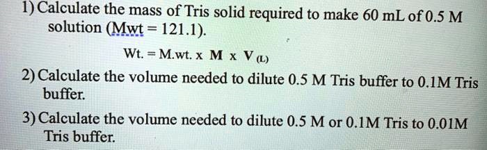 1) Calculate the mass of Tris solid required to make 60 mL of 0.5 M solution (Mwt = 121.1). Wt ...
