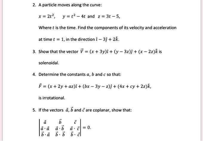 A particle moves along the curve: x = 2t^2, y = t^2 - 4t and z = 3t - 5. Where is the time: Find ...