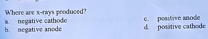 where are x rays produced a negative cathode b negative anode c ...