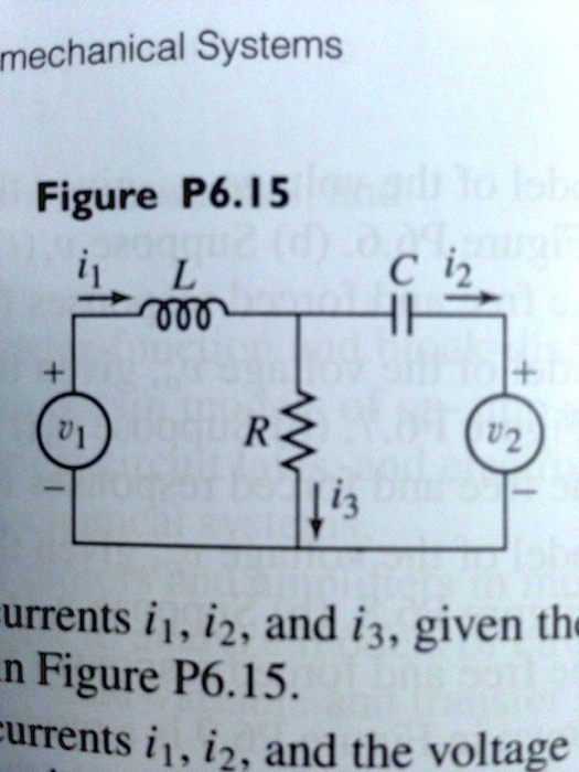 mechanical Systems Figure P6.15 i1 L C i2 + + v1 R v2 - i3 - currents i1, i2, and i3, given the ...
